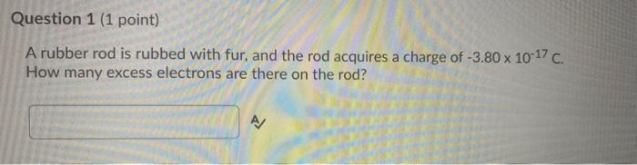 Solved Question 1 (1 point) A rubber rod is rubbed with fur, | Chegg.com