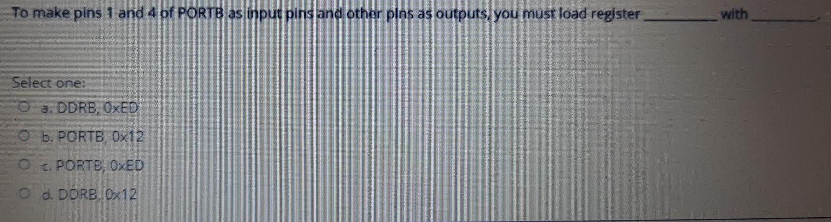 Solved To make pins 1 and 4 of PORTB as input pins and other | Chegg.com