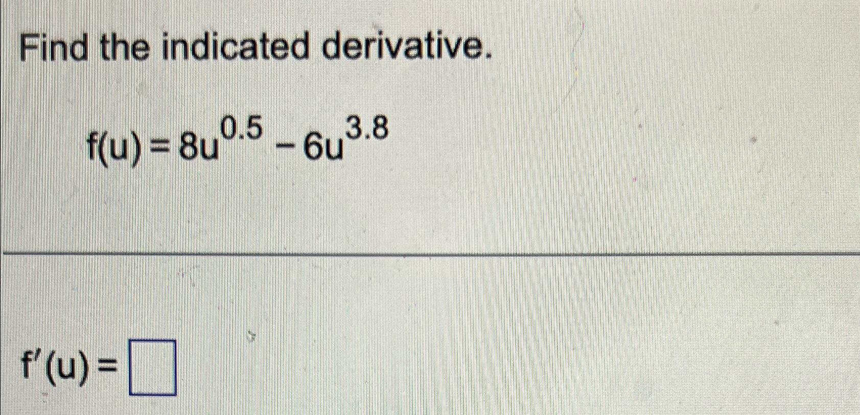 Solved Find the indicated derivative.f(u)=8u0.5-6u3.8f'(u)= | Chegg.com
