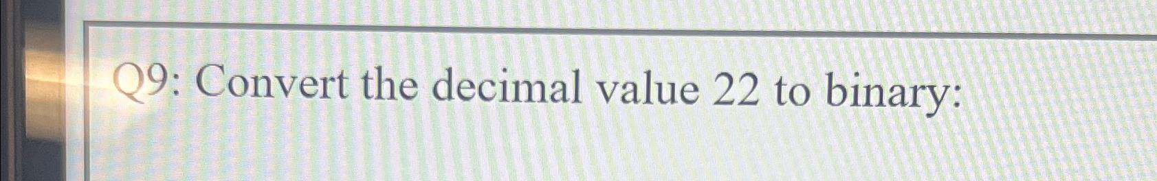 Solved Q9: Convert the decimal value 22 ﻿to binary: | Chegg.com