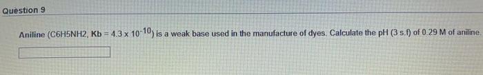 Solved Question 9 Aniline (C6H5NH2, Kb = 4.3 x 10-19) is a | Chegg.com