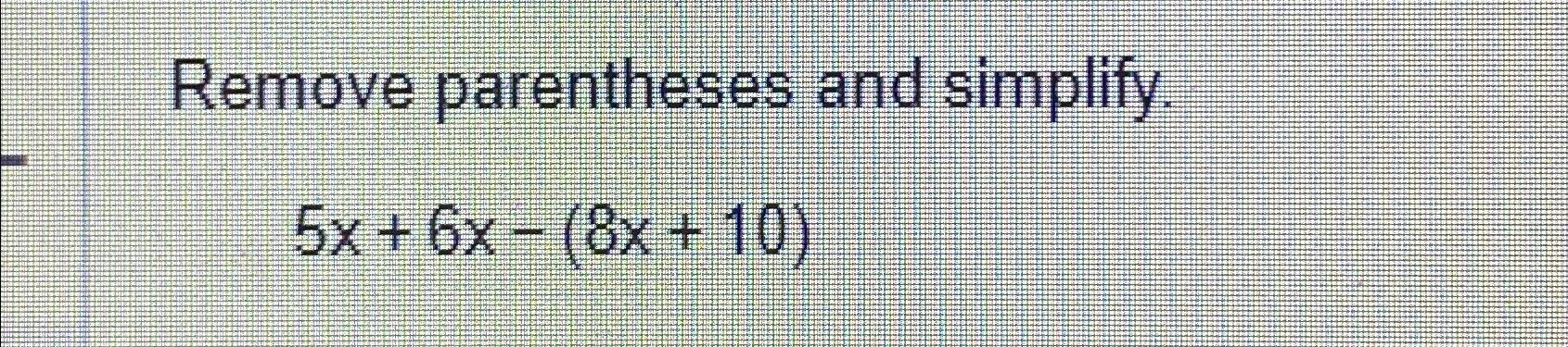Solved Remove parentheses and simplify.5x+6x-(8x+10) | Chegg.com