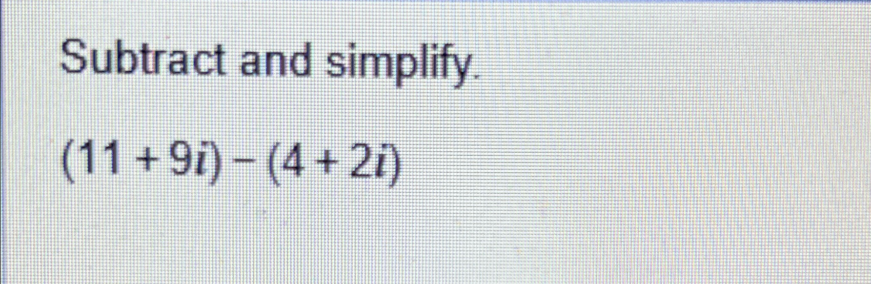 Solved Subtract and simplify.(11+9i)-(4+2i) | Chegg.com