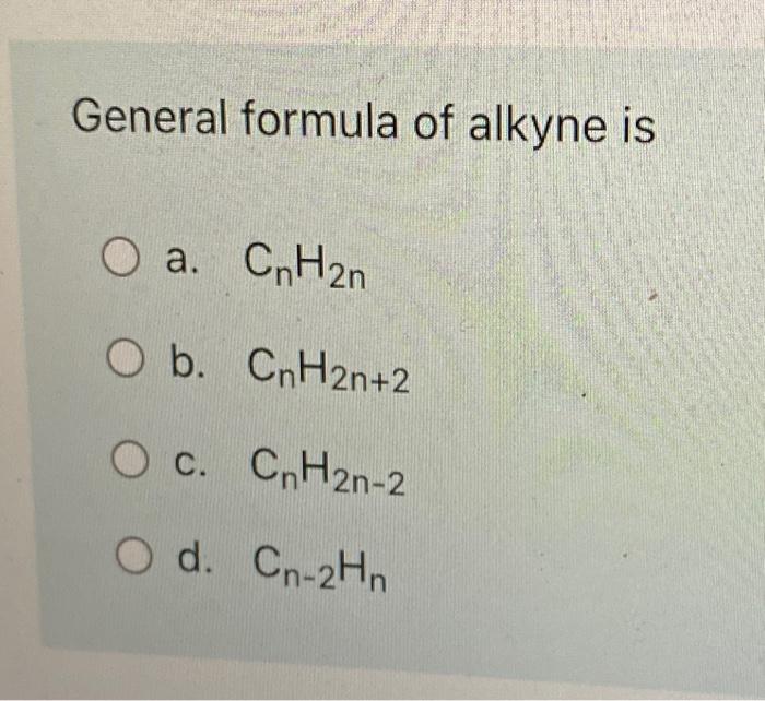 Solved General formula of alkyne is O a. CnH2n O b. CnH2n+2 | Chegg.com