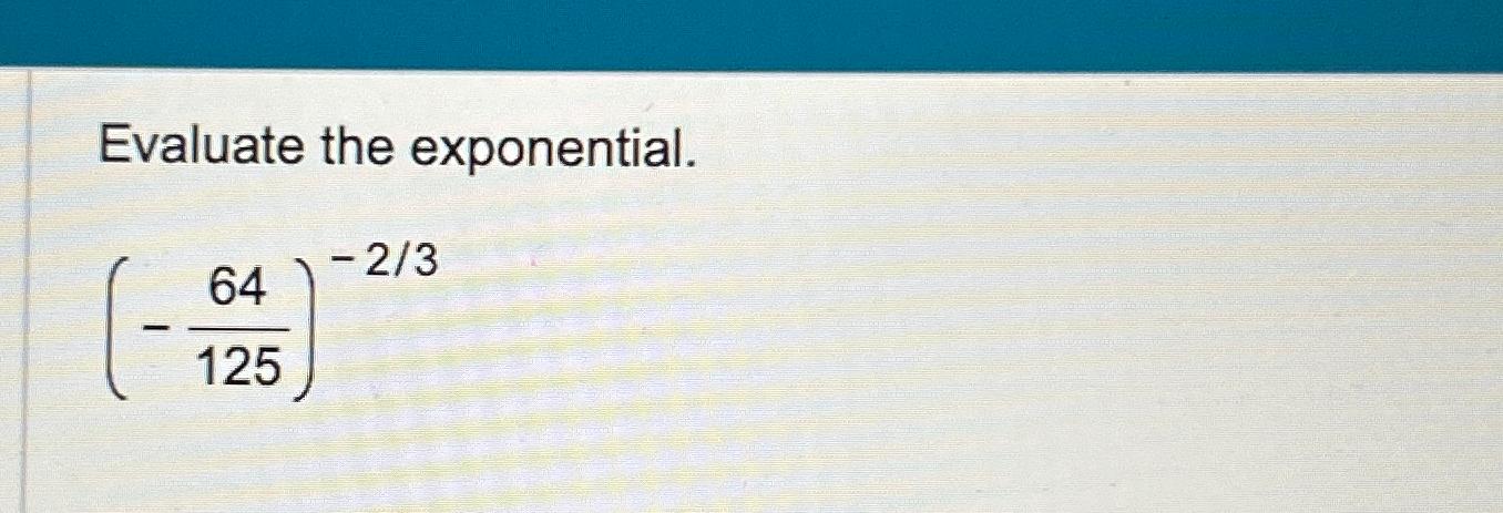 Solved Evaluate the exponential.(-64125)-23 | Chegg.com