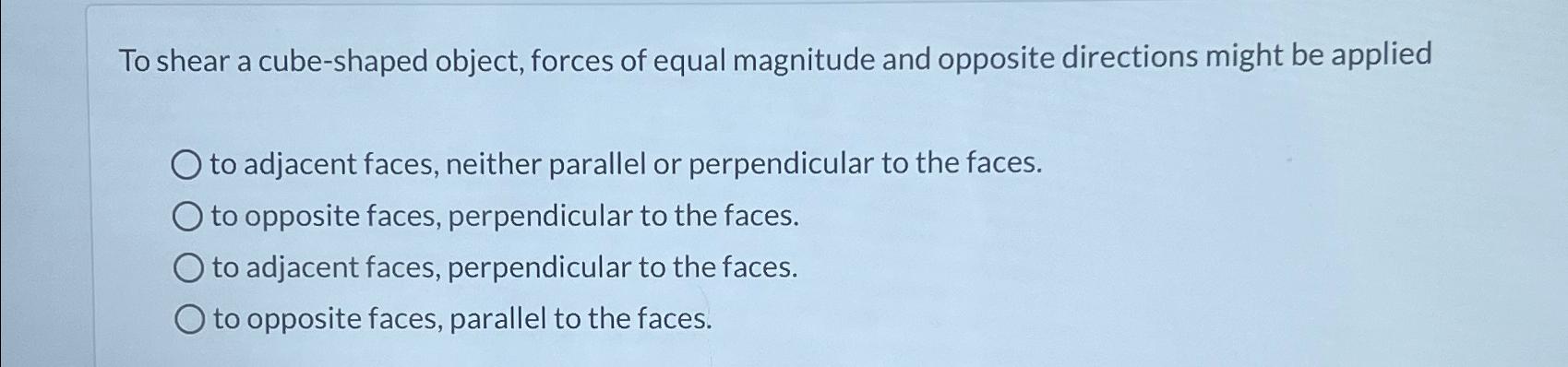 Solved To shear a cube-shaped object, forces of equal | Chegg.com