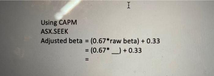 Solved I Using CAPM ASX.SEEK Adjusted beta = (0.67*raw beta) | Chegg.com