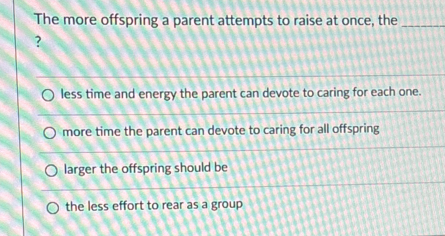 Solved The more offspring a parent attempts to raise at | Chegg.com
