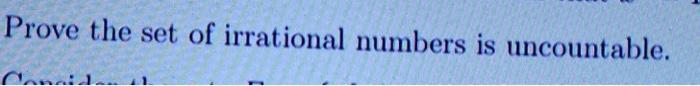 Solved Prove the set of irrational numbers is uncountable. | Chegg.com