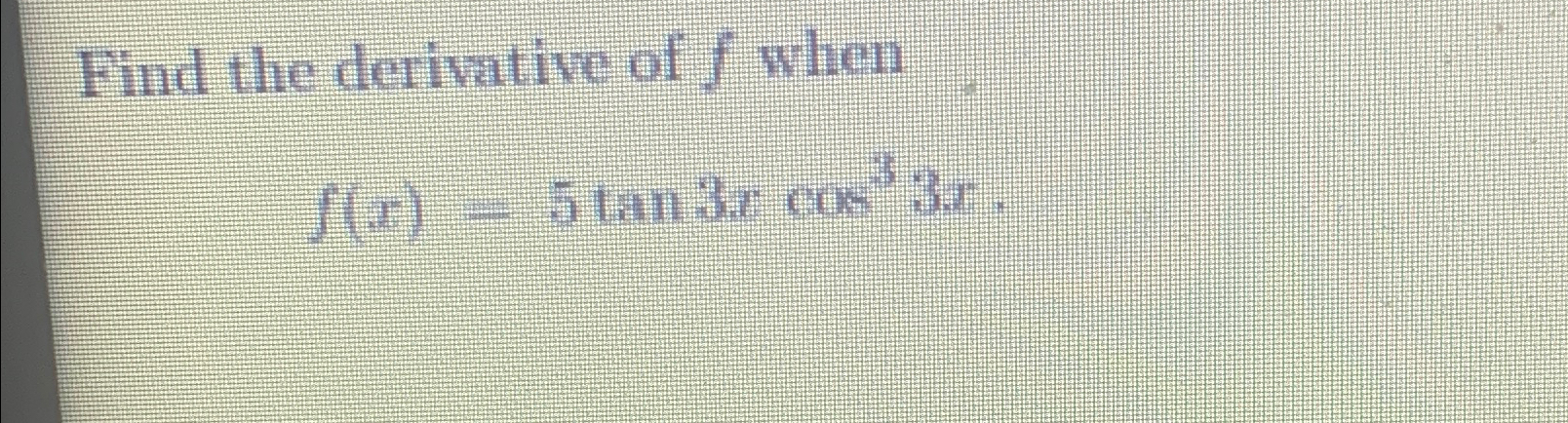 Solved Find the derivative of f ﻿whenf(x)=5tan3xcos33x | Chegg.com