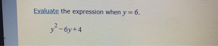 Solved Evaluate the expression when y = 6. y? -6y+4 | Chegg.com