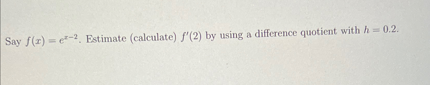 Solved Say f(x)=ex-2. ﻿Estimate (calculate) f'(2) ﻿by using | Chegg.com