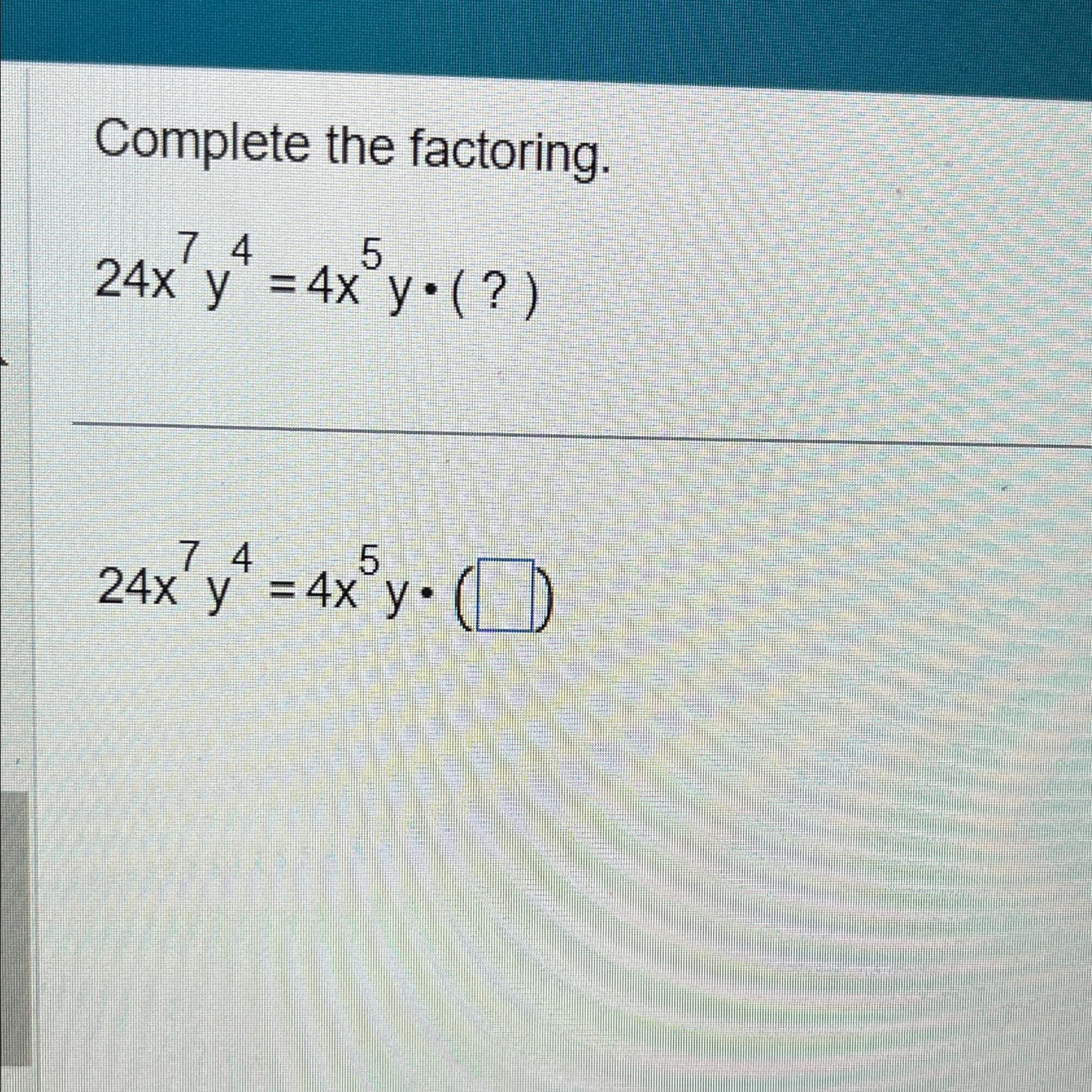 Solved Complete the factoring.24x7y4=4x5y*(?) | Chegg.com