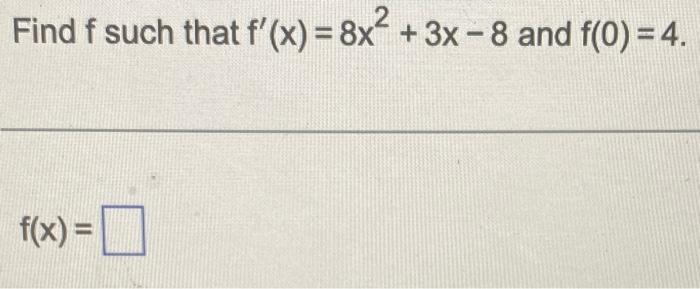 Solved Find f such that f'(x) = 8x² + 3x – 8 and f(0) = 4. 2 | Chegg.com