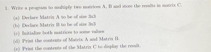 Solved 1. Write a program to multiply two matrices A, B and | Chegg.com
