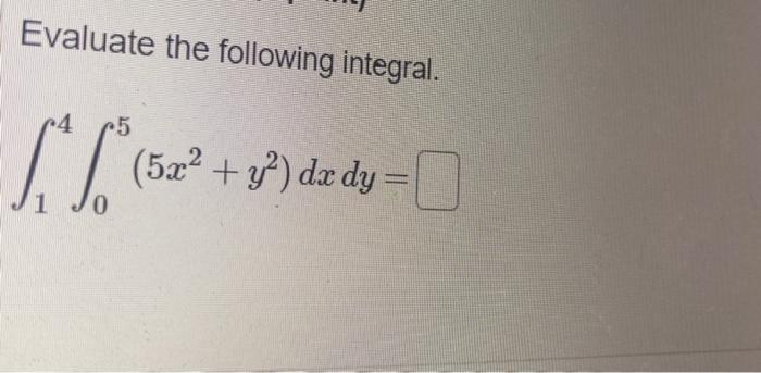Solved Evaluate the following integral. ∫14∫05(5x2+y2)dxdy= | Chegg.com