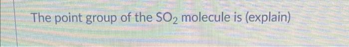 Solved The point group of the SO2 molecule is (explain) | Chegg.com
