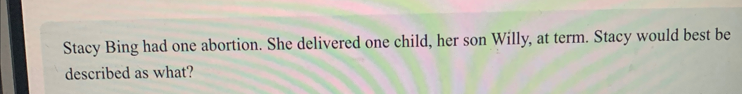 Solved Stacy Bing had one abortion. She delivered one child, | Chegg.com