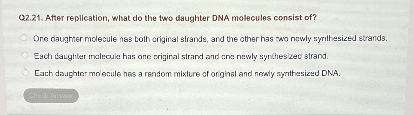 Solved Q2.21. ﻿After replication, what do the two daughter | Chegg.com