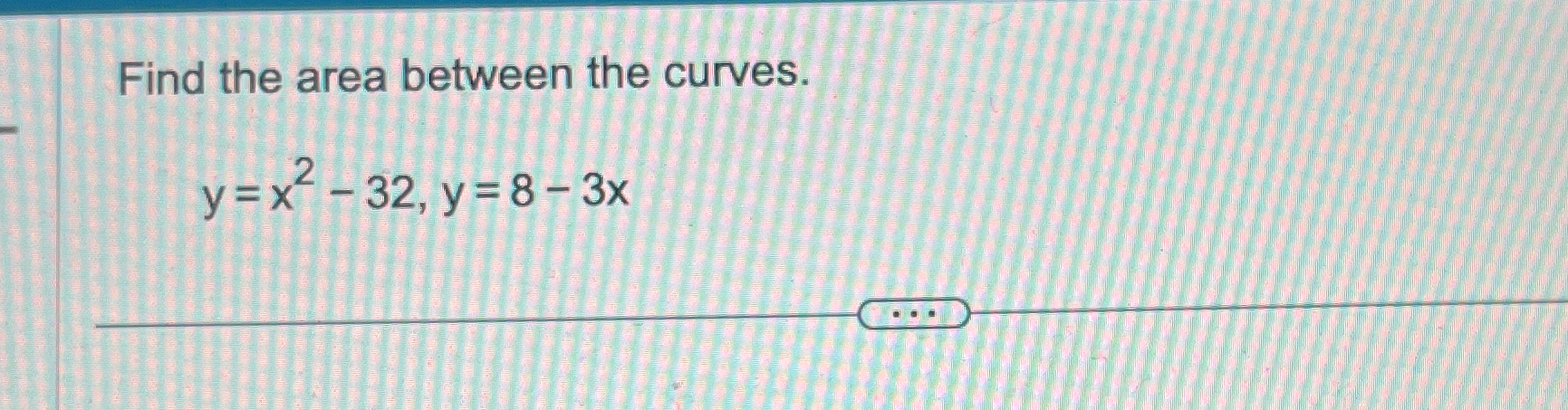 Solved Find the area between the curves.y=x2-32,y=8-3x | Chegg.com