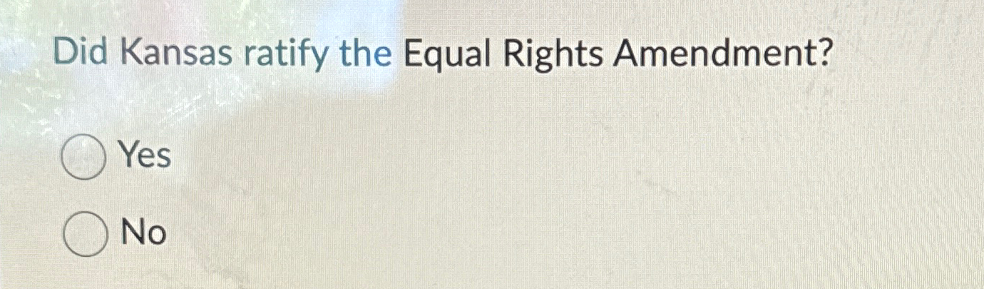 Solved Did Kansas ratify the Equal Rights Amendment? ﻿YesNo | Chegg.com