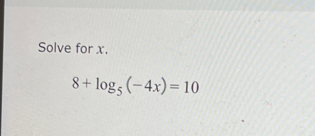 Solved Solve for x.8+log5(-4x)=10 | Chegg.com
