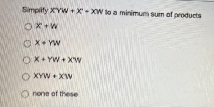 Solved Simplify X'YW+X' + XW to a minimum sum of products O | Chegg.com