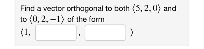 Solved Find a vector orthogonal to both 5,2,0 and to | Chegg.com