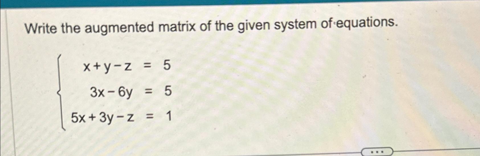 Solved Write the augmented matrix of the given system of | Chegg.com
