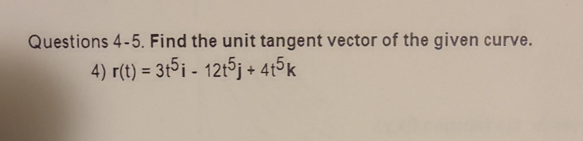 Solved Questions 4-5. Find the unit tangent vector of the | Chegg.com