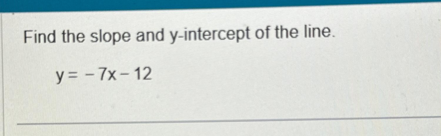 Solved Find the slope and y-intercept of the line.y=-7x-12 | Chegg.com