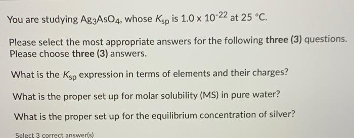 Solved You are studying Ag3AsO4, whose Ksp is 1.0 x 10-22 at | Chegg.com