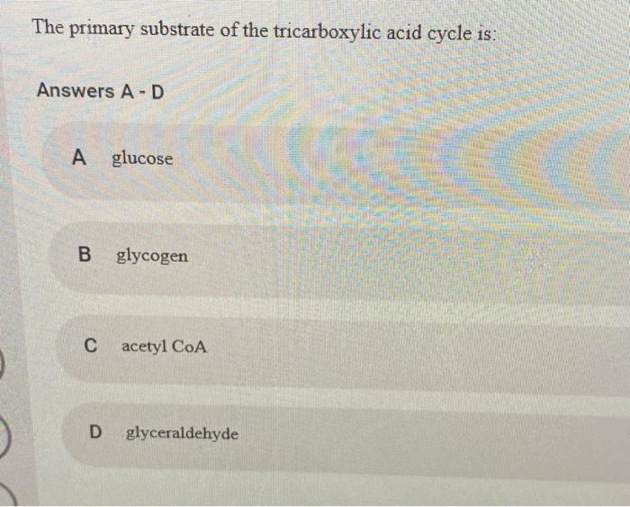 The primary substrate of the tricarboxylic acid cycle | Chegg.com