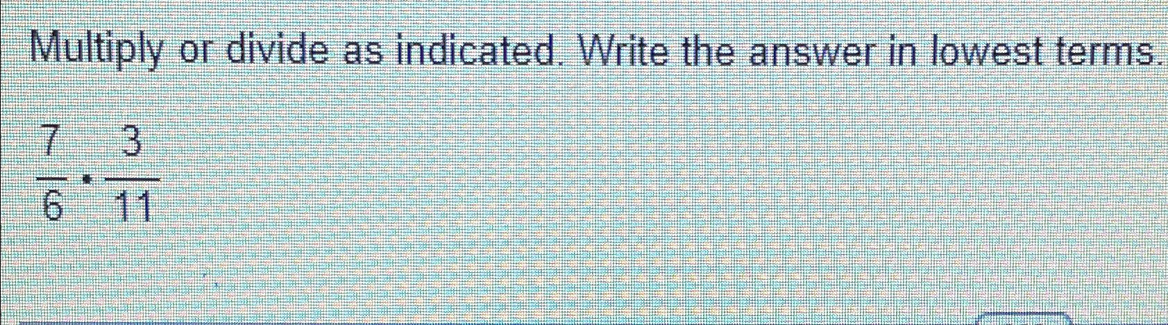 Solved Multiply or divide as indicated. Write the answer in | Chegg.com