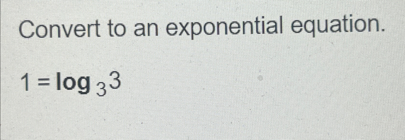 Solved Convert to an exponential equation.1=log33 | Chegg.com