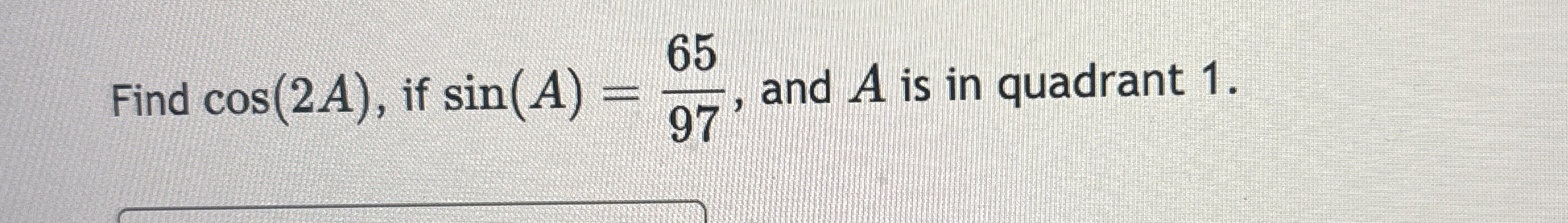 Solved Find cos(2A), ﻿if sin(A)=6597, ﻿and A ﻿is in quadrant | Chegg.com