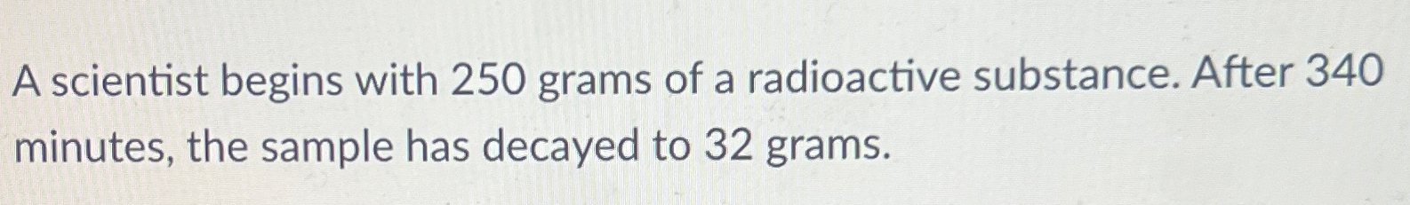 Solved A scientist begins with 250 ﻿grams of a radioactive | Chegg.com