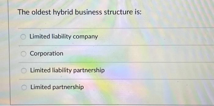 Solved The oldest hybrid business structure is: Limited | Chegg.com