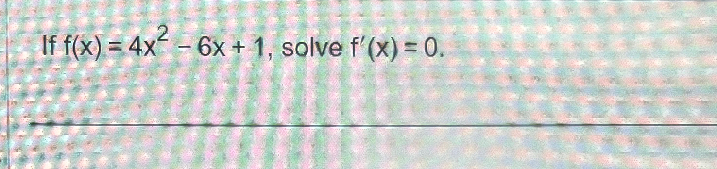 Solved If f(x)=4x2-6x+1, ﻿solve f'(x)=0 | Chegg.com