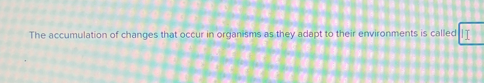 Solved The accumulation of changes that occur in organisms | Chegg.com