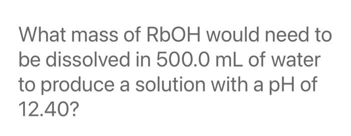 Solved What mass of RbOH would need to be dissolved in 500.0 | Chegg.com