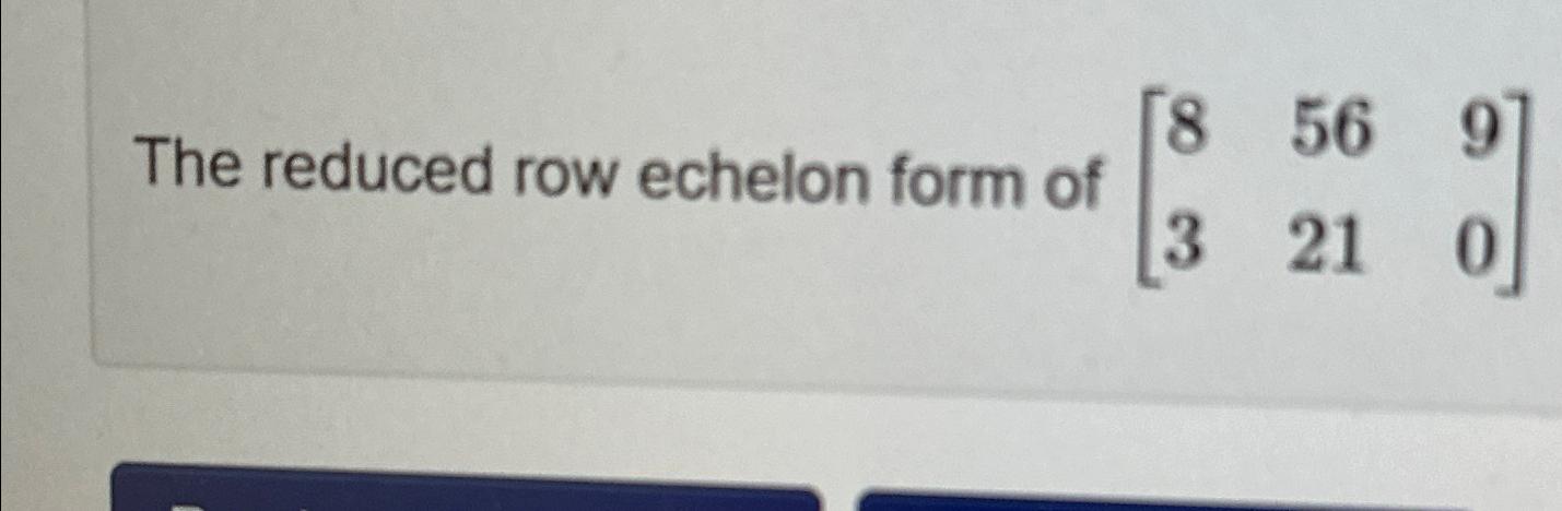 Solved The reduced row echelon form of [85693210] | Chegg.com