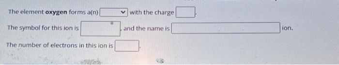 Solved The element oxygen forms a(n) with the charge The | Chegg.com