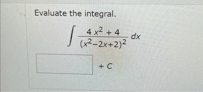 Solved Evaluate the integral. 4 x² + 4 1 (x²-2x+2)² + C dx | Chegg.com