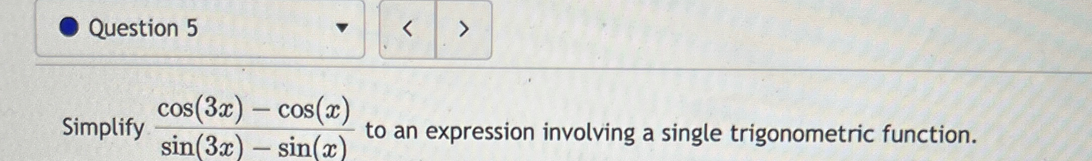 Solved Question 5Simplify cos(3x)-cos(x)sin(3x)-sin(x) ﻿to | Chegg.com