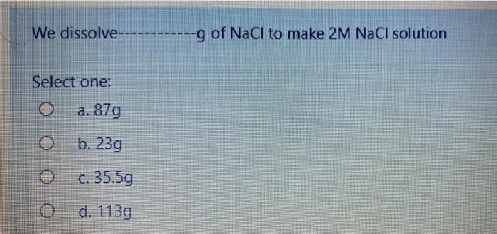 Solved We dissolve-- -----g of NaCl to make 2M NaCl solution | Chegg.com
