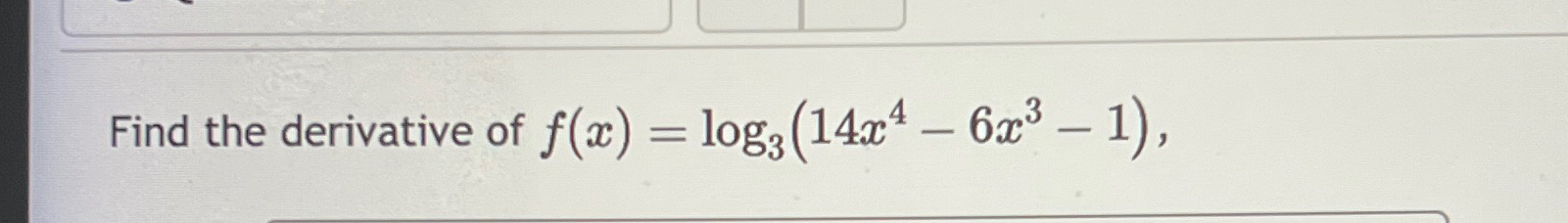 Solved Find the derivative of f(x)=log3(14x4-6x3-1), | Chegg.com