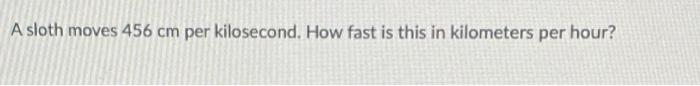 Solved A sloth moves 456 cm per kilosecond. How fast is this | Chegg.com