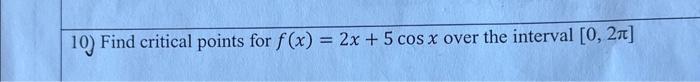 Solved 10) Find critical points for f(x)=2x+5cosx over the | Chegg.com