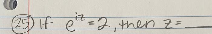Solved (25) If eiz=2, then z= | Chegg.com